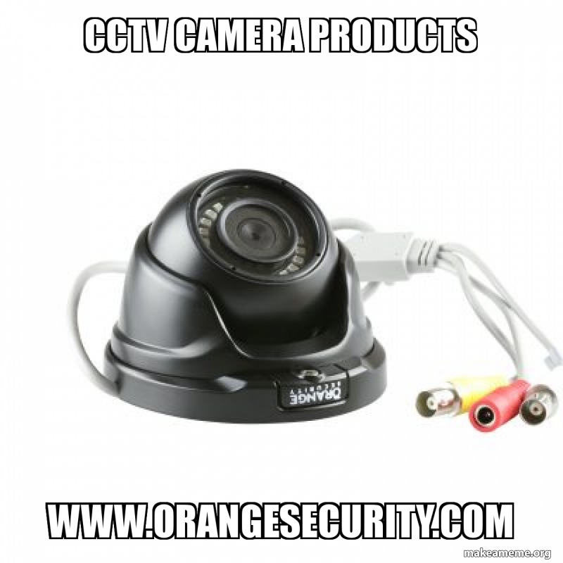 CCTV Camera Products www.orangesecurity.com Meme Generator