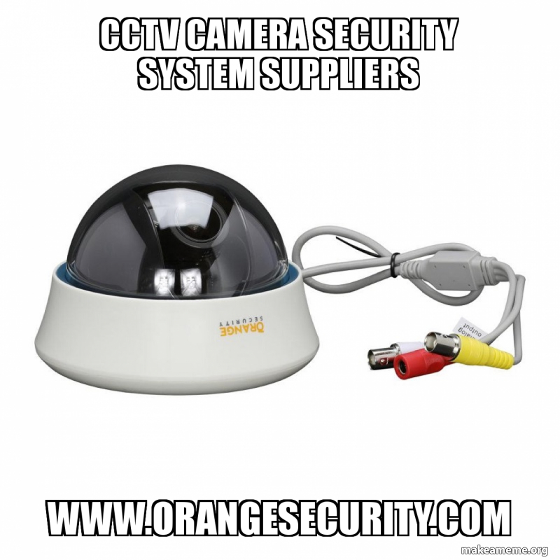 CCTV Camera Security System Suppliers www.orangesecurity.com Meme Generator