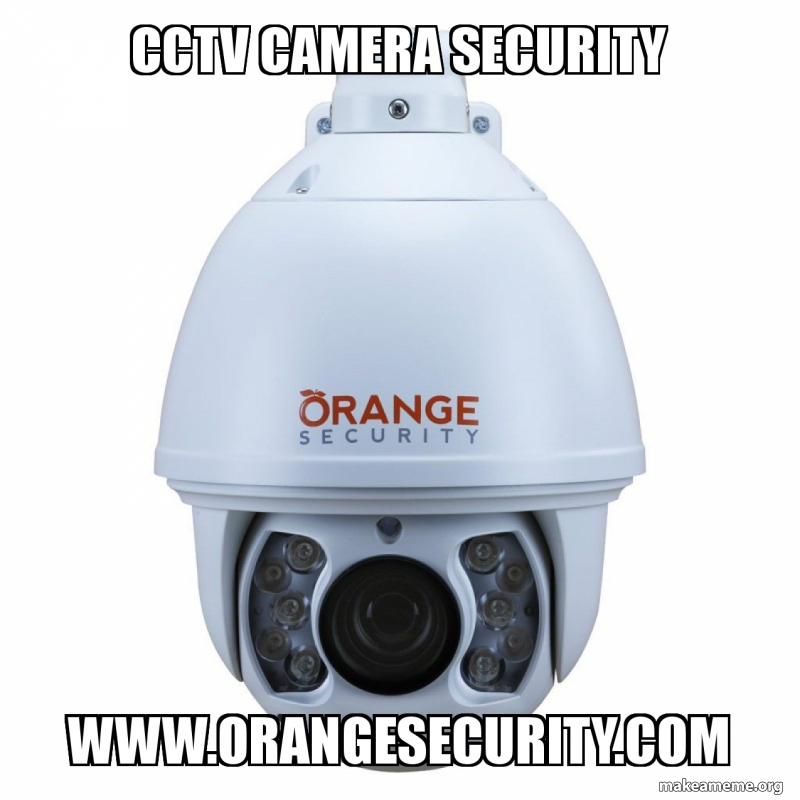 CCTV Camera Security www.orangesecurity.com Meme Generator