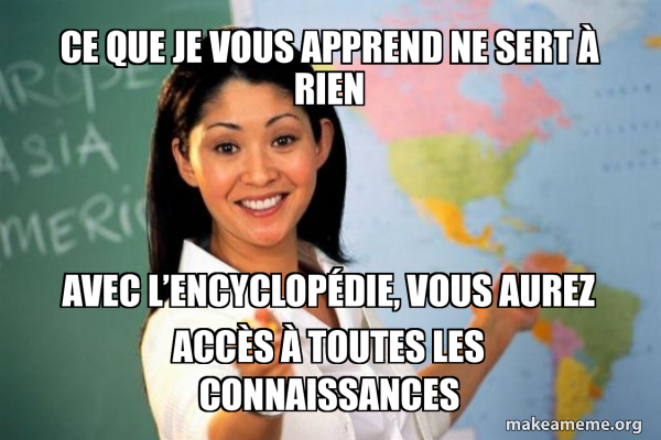 Ce que je vous apprend ne sert à rien Avec l’encyclopédie, vous aurez ...