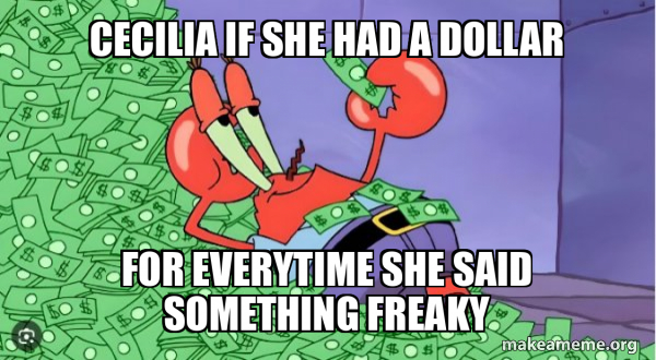 cecilia if she had a dollar for everytime she said something freaky ...