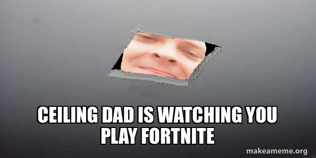 ceiling dad is watching you play fortnite Meme Generator