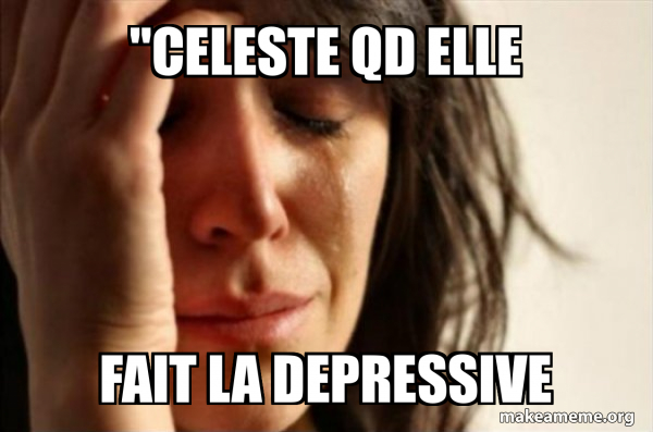 "celeste qd elle fait la depressive - First World Problems Meme Generator