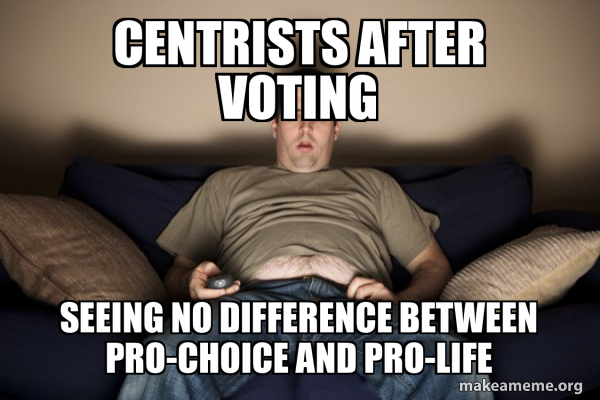 Centrists after voting Seeing no difference between Pro-Choice and Pro ...