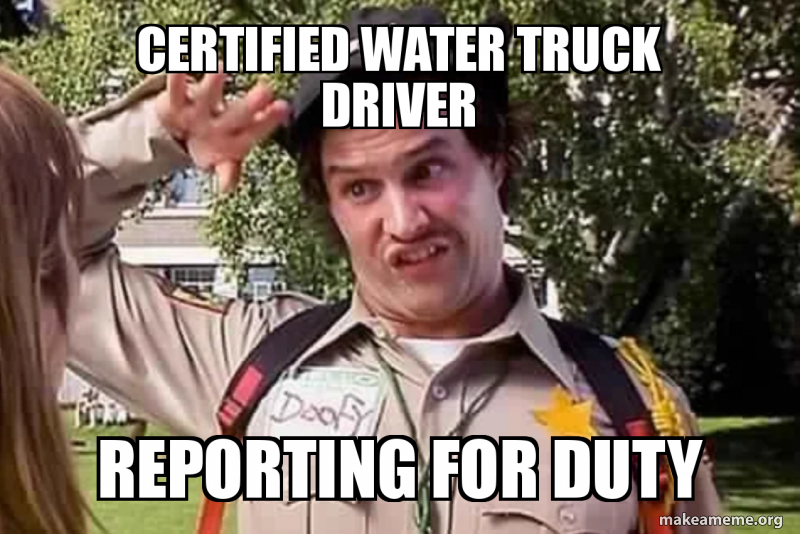 CERTIFIED Water truck driver Reporting for duty Meme Generator