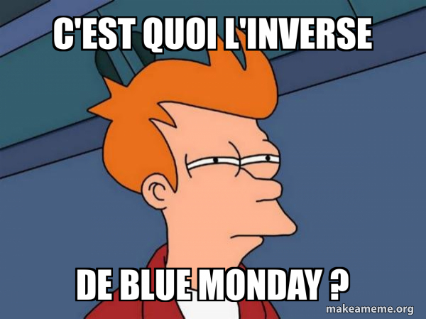C'est quoi l'inverse de blue monday ? - Futurama Fry Meme Generator