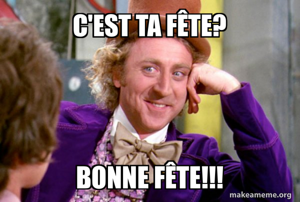 C'est ta fête? Bonne fête!!! - Condescending Wonka Meme Generator