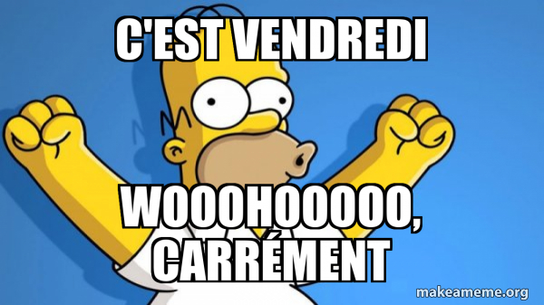 c'est vendredi WOOOHOOOOO, Carrément - Happy Homer Meme Generator
