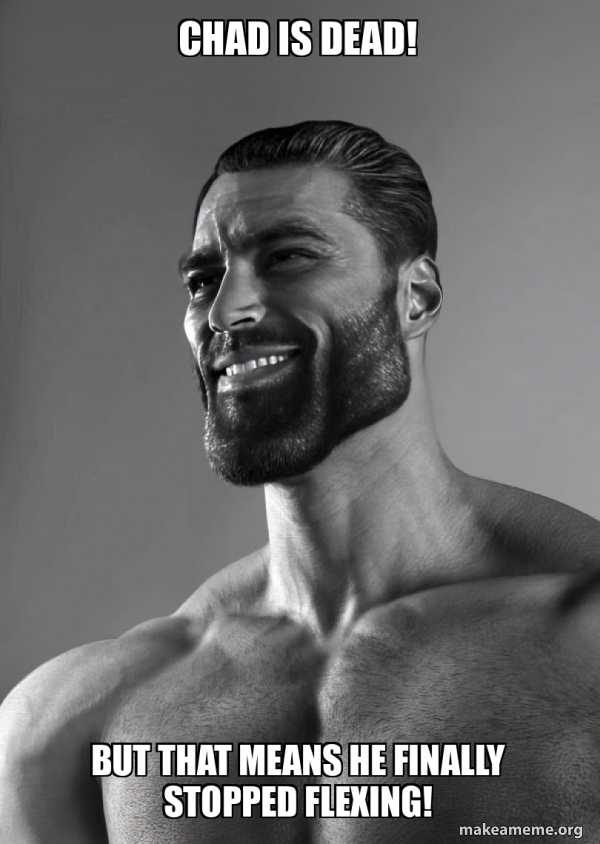 Chad is dead! But that means he finally stopped flexing! - Gigachad ...