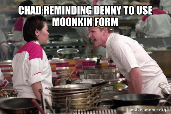 chad reminding denny to use moonkin form - Gordon Ramsay Meme Generator