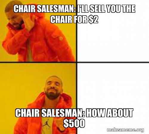 chair salesman: I'll sell you the chair for $2 Chair salesman: How ...