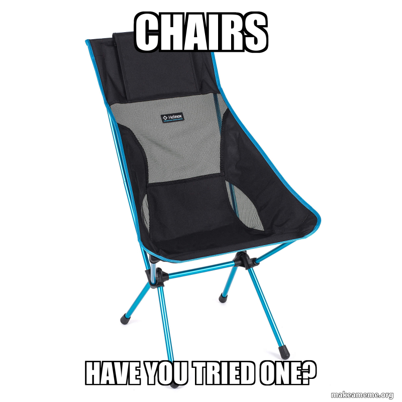 Chairs Have you tried one? Meme Generator