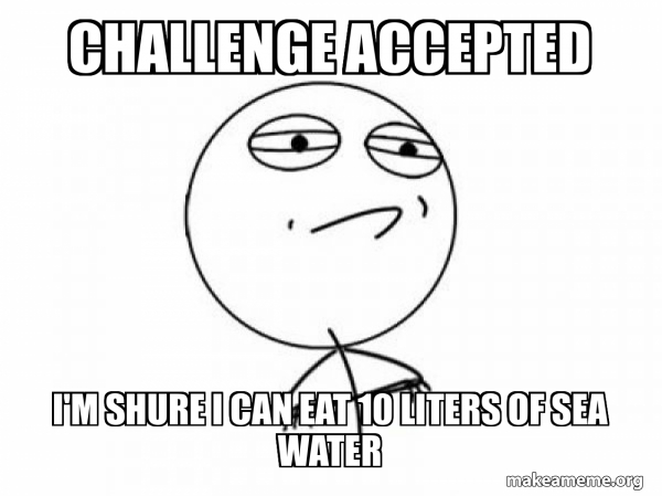 Challenge accepted I'm Shure I can eat 10 liters of sea water ...