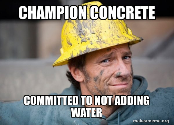 Champion Concrete Committed to not adding water - A Dirty Job Meme ...