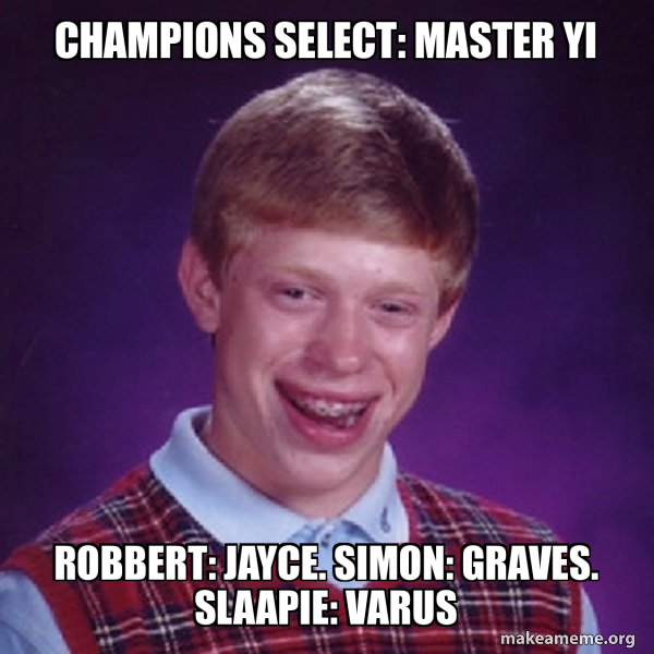 Champions select: Master Yi Robbert: Jayce. Simon: Graves. Slaapie ...