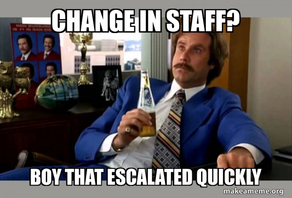 change in staff? boy that escalated quickly - Ron Burgundy - boy that ...