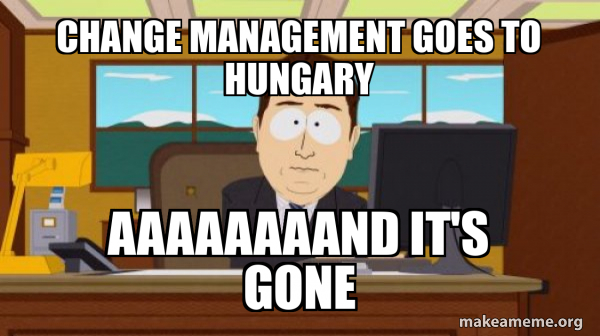 Change management goes to HUNGARY aaaaaaaand it's gone - aaaand its ...