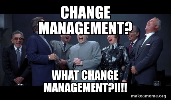 CHange management? what change management?!!!! - Dr Evil and Henchmen ...