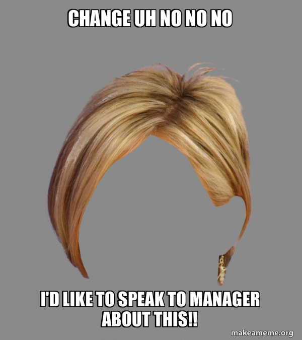 change uh no no no i'd like to speak to MANAGER about this!! - The ...