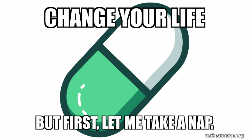 Change Your Life But first, let me take a nap. Meme Generator