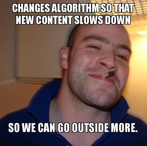 Changes algorithm so that new content slows down so we can go outside more. - Good Guy Greg Meme ...