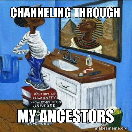 channeling through my ancestors Meme Generator