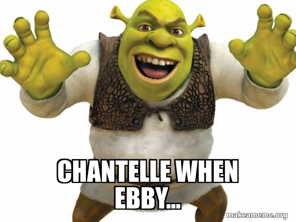 chantelle when ebby... - Shrek Meme Generator