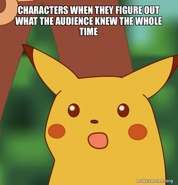 characters when they figure out what the audience knew the whole time ...