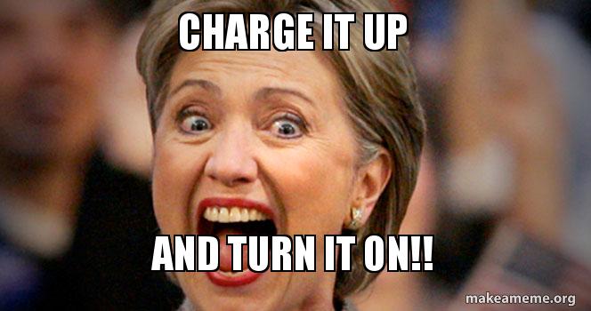 Charge It Up And TURN IT ON!! - candidate Clinton Meme Generator