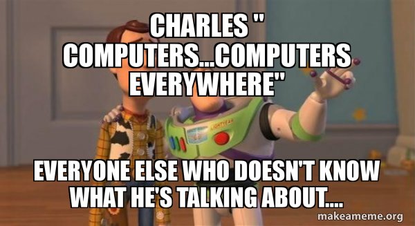 Charles " Computers...Computers everywhere" Everyone else who doesn't ...