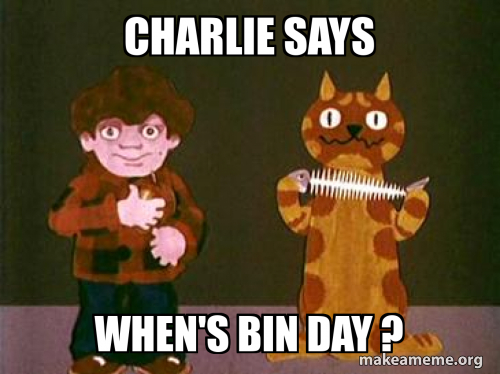 Charlie says When's Bin Day ? Meme Generator