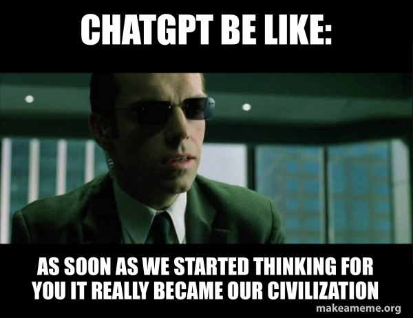 CHATGPT be like: as soon as we started thinking for you it really ...