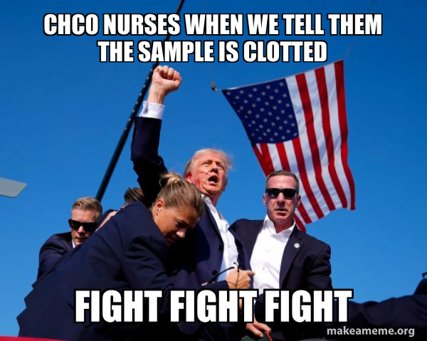 CHCO nurses when we tell them the sample is clotted Fight Fight Fight ...