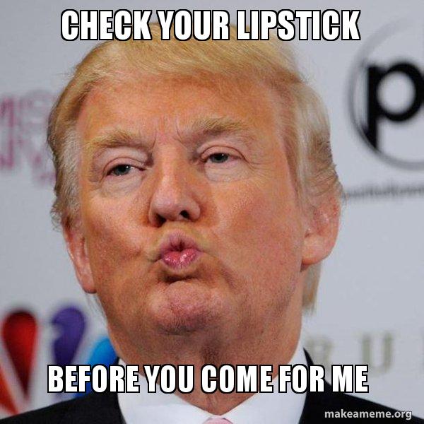 check your lipstick before you come for me - Donald Trump Kissing Meme ...