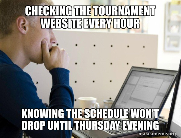 Checking the tournament website every hour knowing the schedule won't ...