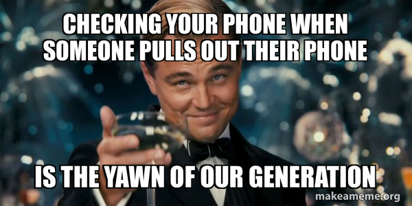 Checking your phone when someone pulls out their phone is the yawn of ...