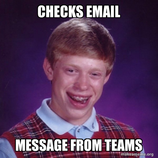 checks email message from teams - Bad Luck Brian Meme Generator