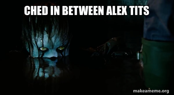 CHED IN BETWEEN ALEX TITS - Pennywise It Meme Generator