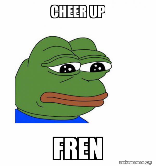 cheer up fren - Feels Bad Man Meme Generator