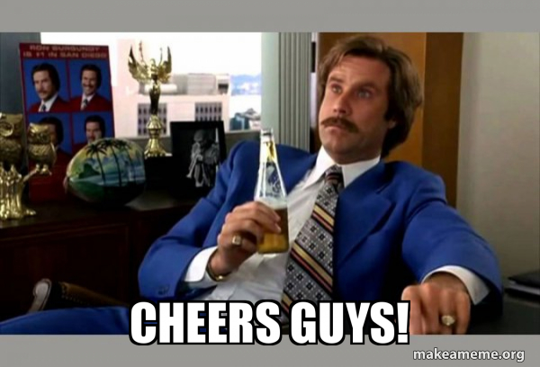 CHEERS GUYS! - Ron Burgundy - boy that escalated quickly | Make a Meme