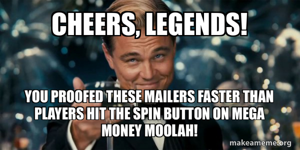Cheers, legends! You proofed these mailers faster than players hit the ...