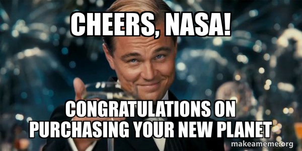 Cheers, NASA! Congratulations on purchasing your new planet - Great ...