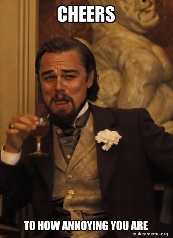 Cheers To how annoying you are - Leonardo DiCaprio Laughing Django Meme ...