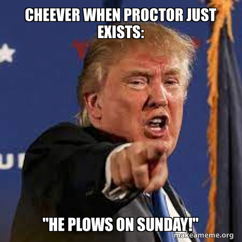 cheever when proctor just exists: "he plows on sunday!" Meme Generator