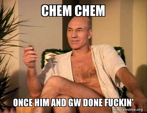 CHEM CHEM ONCE HIM AND GW DONE FUCKIN' - Sexual Picard Meme Generator