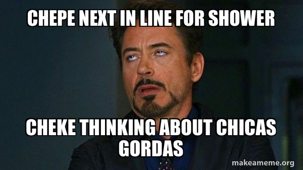 chepe next in line for shower cheke thinking about chicas gordas - Tony ...