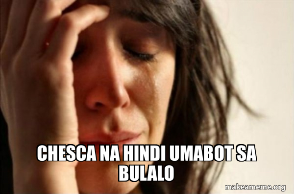 CHESCA NA HINDI UMABOT SA BULALO - First World Problems Meme Generator