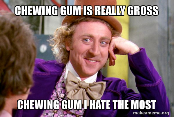 chewing gum is really gross chewing gum i hate the most - Condescending ...
