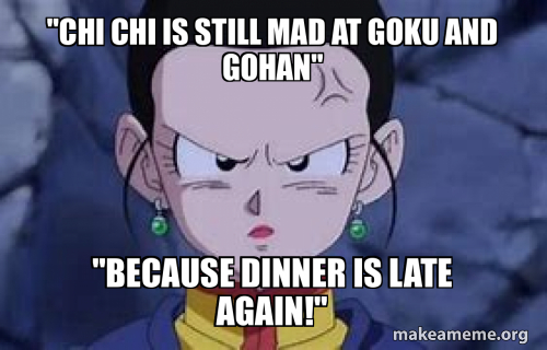 "Chi Chi is still mad at Goku and Gohan" "Because dinner is late again ...
