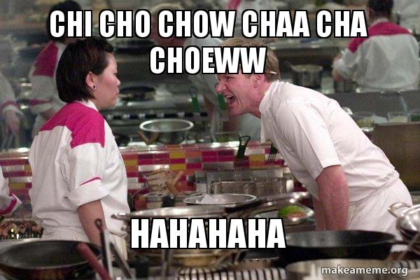 Chi cho chow chaa cha choeww HAHAHAHA - Gordon Ramsay Meme Generator